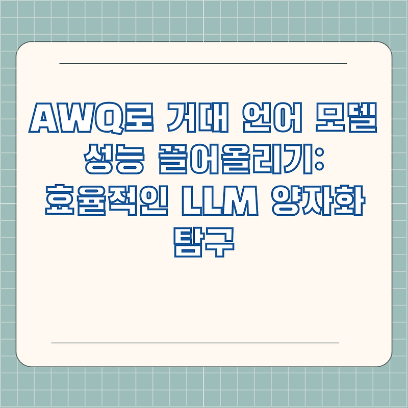 AWQ로 거대 언어 모델 성능 끌어올리기: 효율적인 LLM 양자화 탐구
