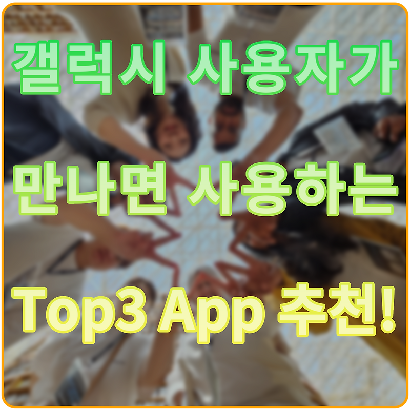 갤럭시 사용자가 만나면 사용하는 Top3 App 추천!