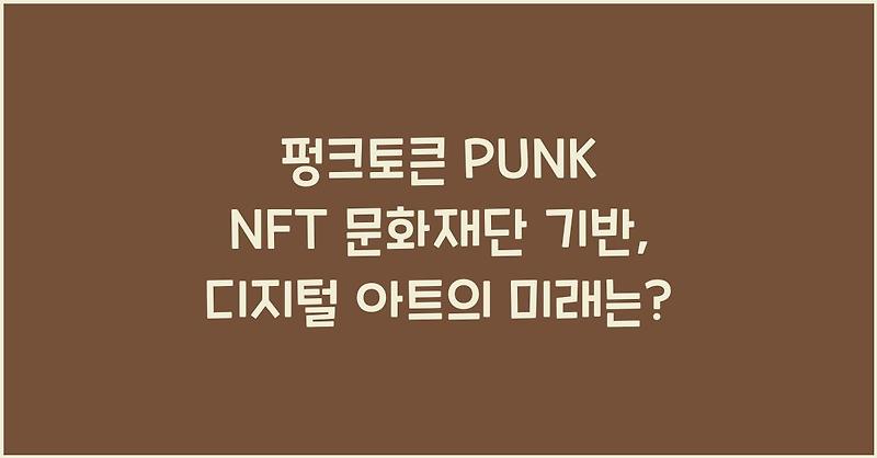 펑크토큰 PUNK NFT 문화재단 기반, 디지털 아트의 미래는?