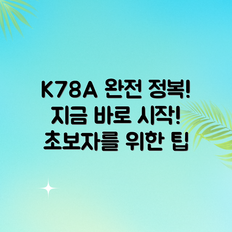 K78A 완벽 가이드: 지금 바로 시작하세요!