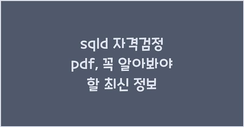 sqld 자격검정 pdf, 꼭 알아봐야 할 최신 정보