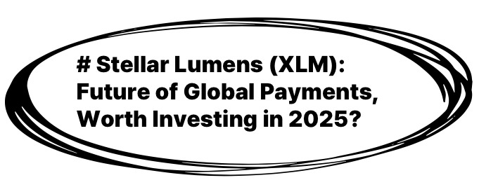 # Stellar Lumens (XLM): Future of Global Payments, Worth Investing in 2025?