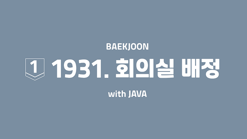 [백준] 1931번 : 회의실 배정 - 자바(Java)