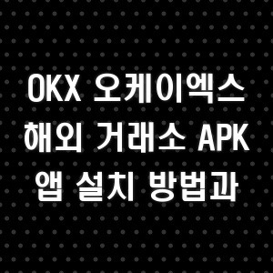 OKX 오케이엑스 해외 거래소 APK 앱 설치 방법과 활용 팁