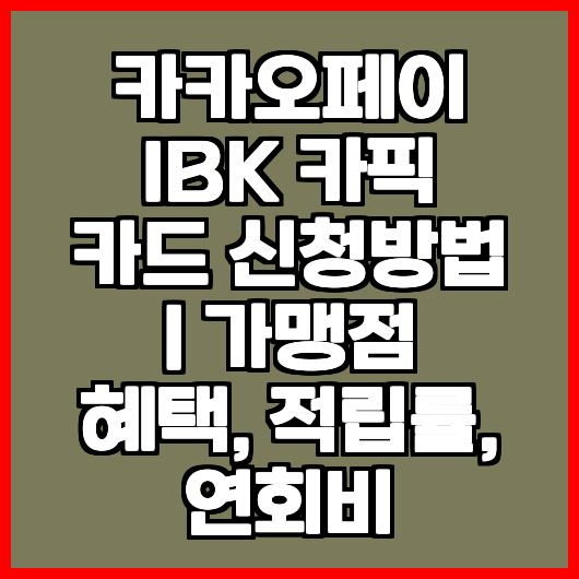 카카오페이 IBK 카픽 카드 신청방법 | 가맹점 혜택, 적립률, 연회비