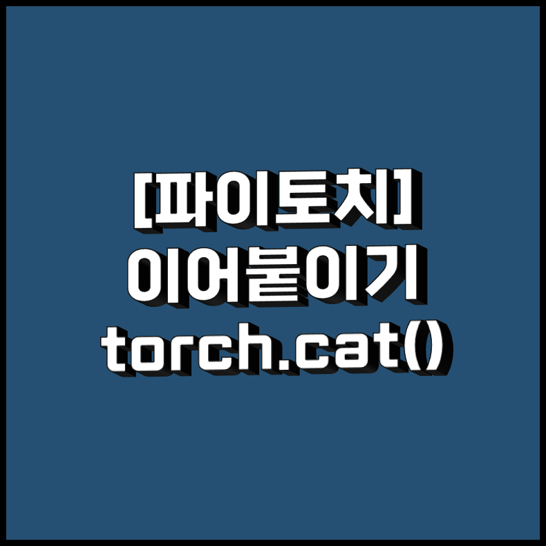 [PyTorch] 텐서 이어 붙이기: torch.cat() 함수 활용법