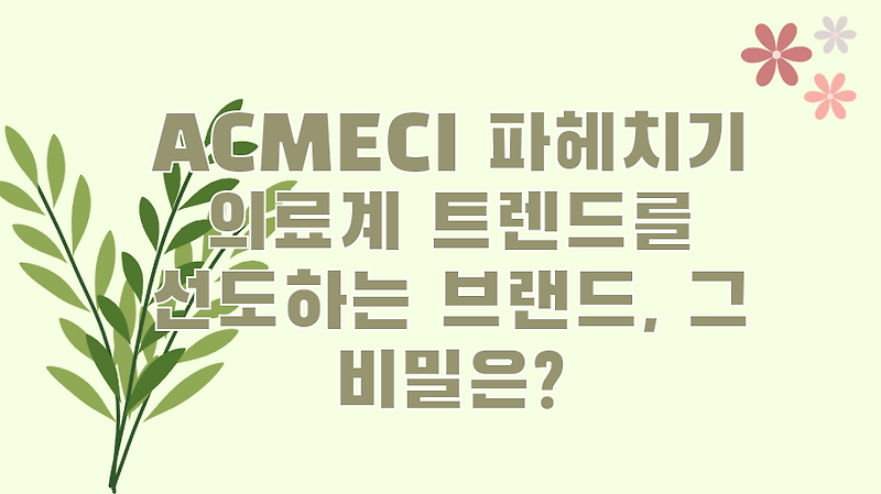 ACMECI 파헤치기 의료계 트렌드를 선도하는 브랜드, 그 비밀은?