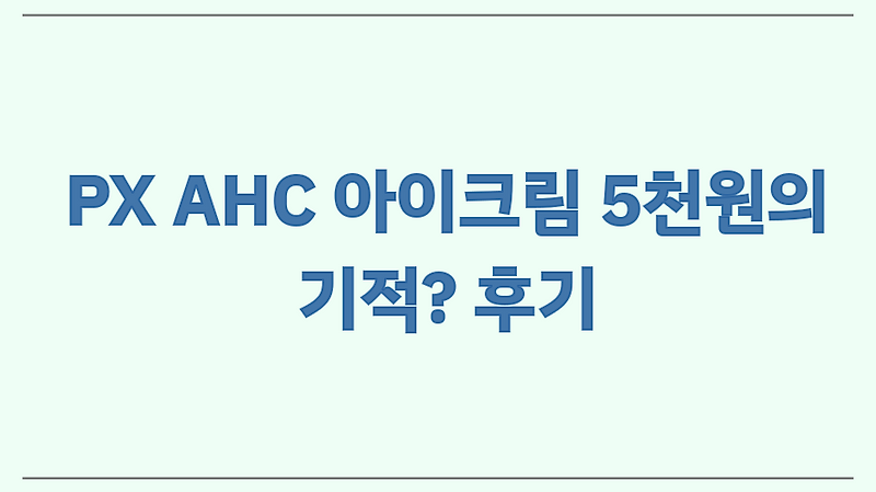PX AHC 아이크림 5천원의 기적? 후기