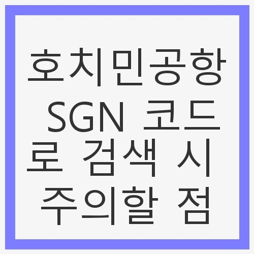 호치민공항 SGN 코드로 검색 시 주의할 점 - 여행 정보와 팁
