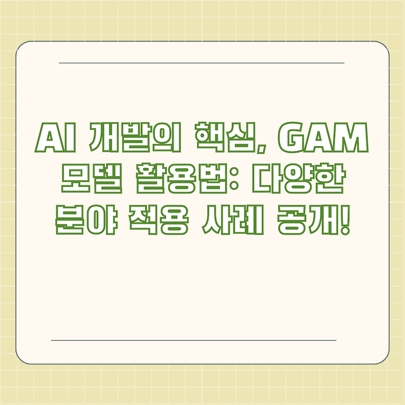 AI 개발의 핵심, GAM 모델 활용법: 다양한 분야 적용 사례 공개!