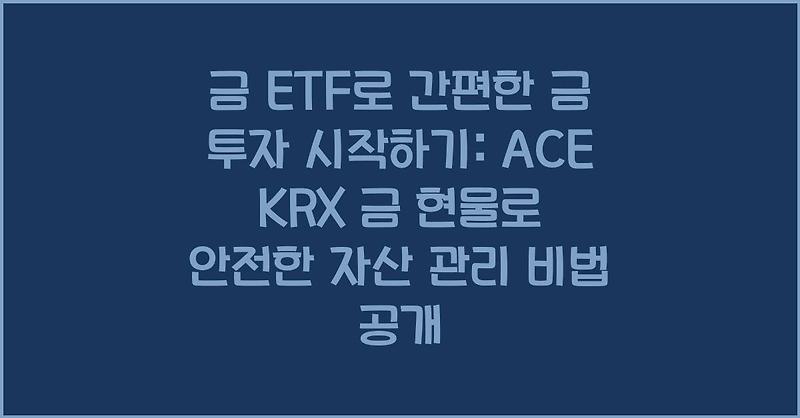 금 ETF로 간편한 금 투자 시작하기: ACE KRX 금 현물로 안전한 자산 관리 비법 공개