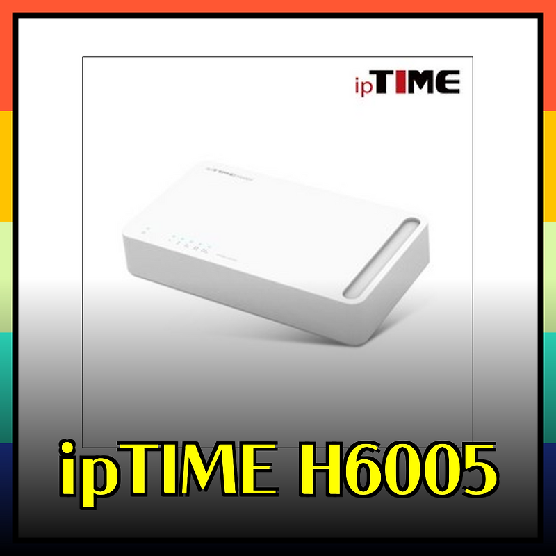 ipTIME H6005 공유기 활용을 극대화하는 5포트 기가비트 스위치허브 추천 및 활용 가이드