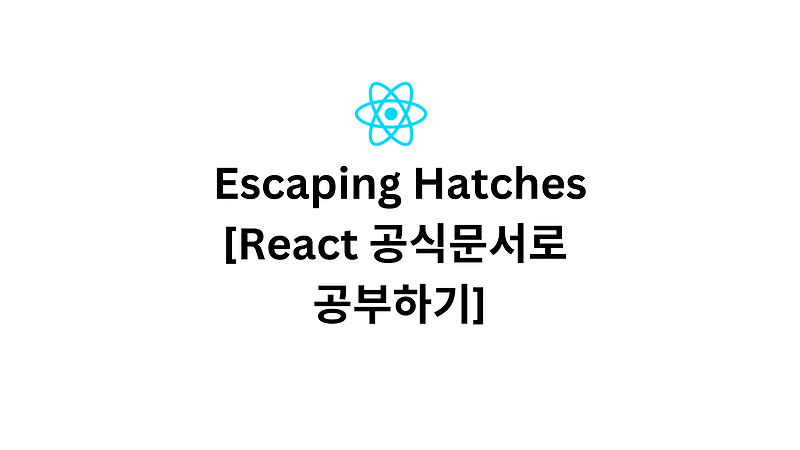 [React 공식문서로 공부하기4] Escape Hatches 탈출구