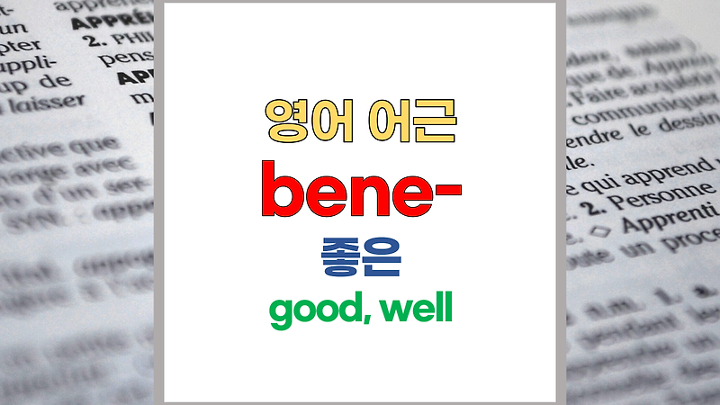 영단어 어근 bene-, ben- 주요 영어단어 - 어원은 (라틴어; bene)
