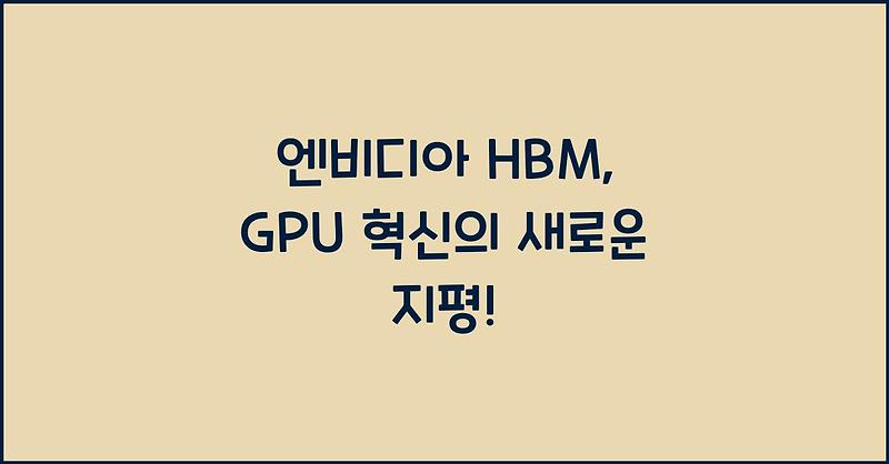 엔비디아 HBM, GPU 혁신의 새로운 지평!