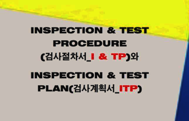 INSPECTION & TEST PROCEDURE(시험&검사절차서) 와 ITP(시험 및 검사계획)
