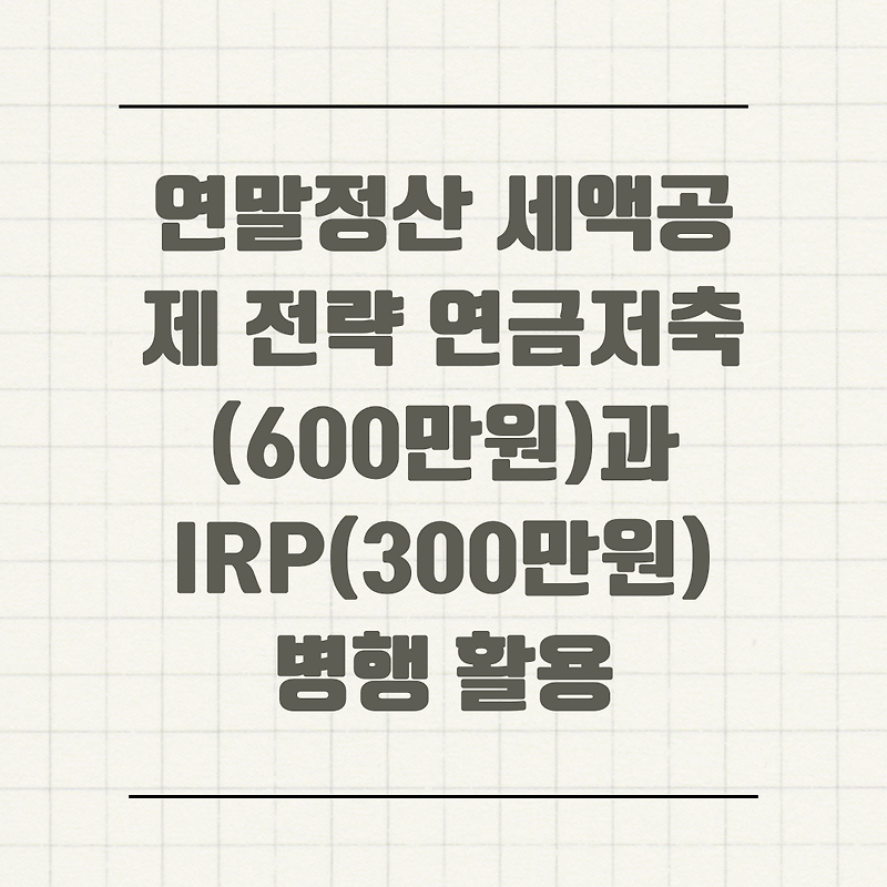 연말정산 세액공제 전략 연금저축(600만원)과 IRP(300만원) 병행 활용