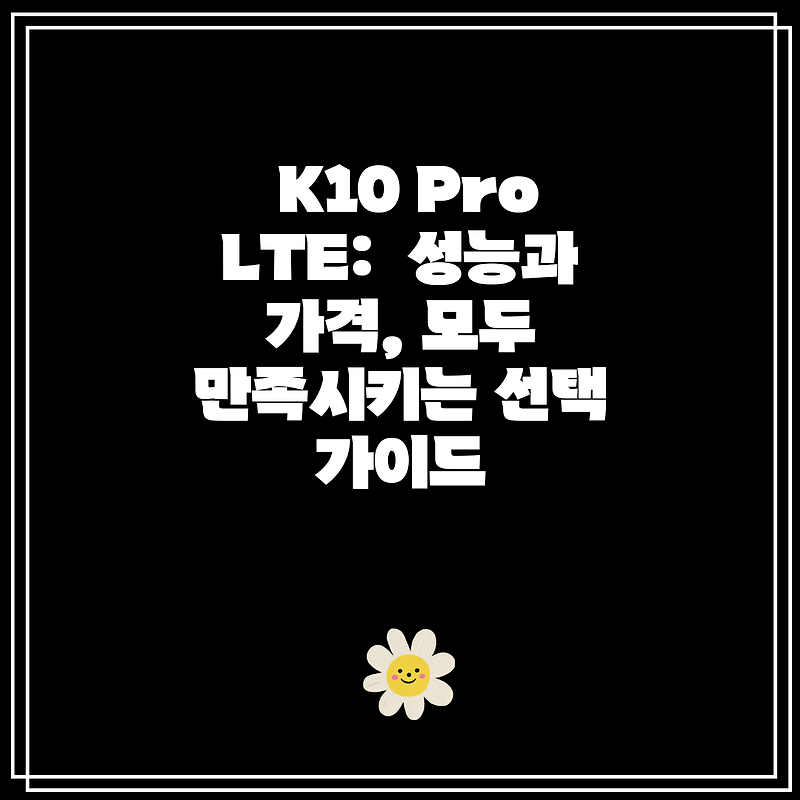 K10 Pro LTE: 성능과 가격, 모두 만족시키는 선택 가이드