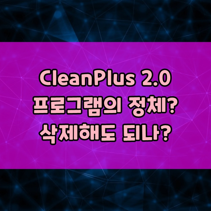 CleanPlus 2.0 프로그램의 정체 및 삭제 방법 (광고 팝업)