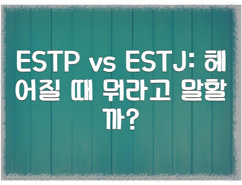 ESTP vs ESTJ: 헤어질 때 뭐라고 말할까?