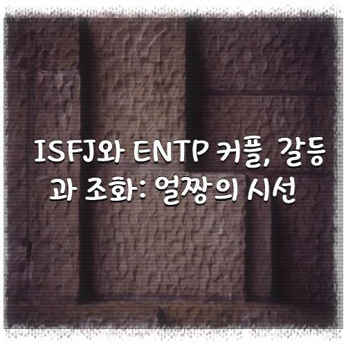ISFJ와 ENTP 커플, 갈등과 조화: 얼짱의 시선