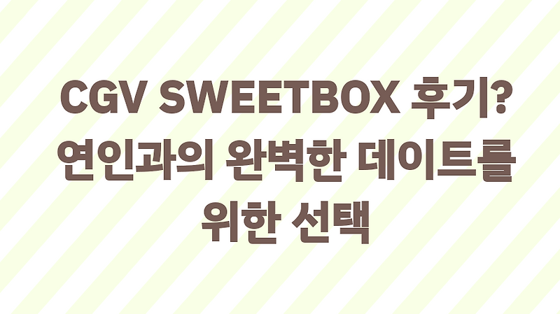 CGV SWEETBOX 후기? 연인과의 완벽한 데이트를 위한 선택