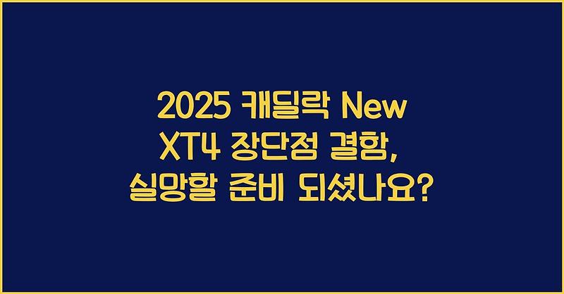 2025 캐딜락 New XT4 장단점 결함, 실망할 준비 되셨나요?