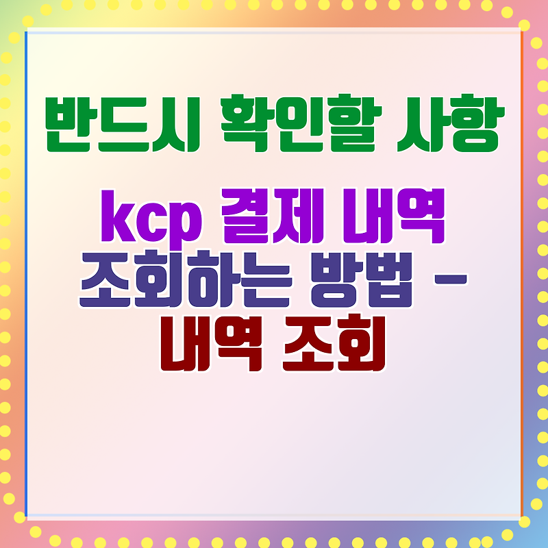 kcp 결제 내역 조회하는 방법 - 내역 조회 챕터1
