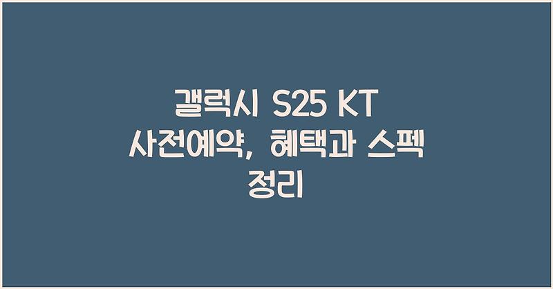 갤럭시 S25 KT 사전예약, 혜택과 스펙 정리
