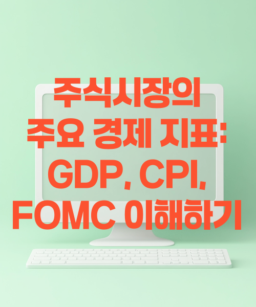 주식시장의 주요 경제 지표: GDP, CPI, FOMC 이해하기