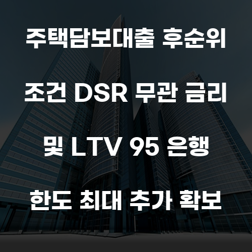 주택담보대출 후순위 조건 DSR 무관 금리 및 LTV 95 은행 한도 최대 추가 확보