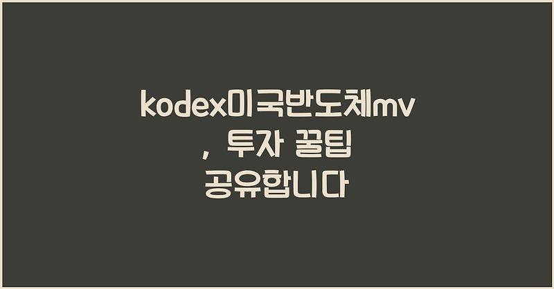 kodex미국반도체mv, 투자 꿀팁 공유합니다