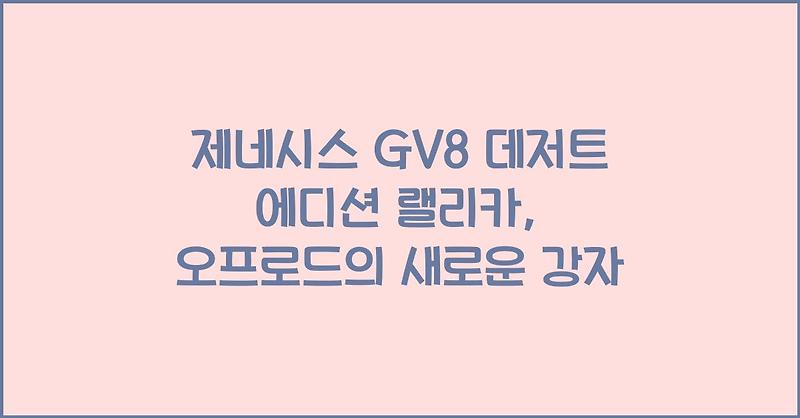 제네시스 GV8 데저트 에디션 랠리카, 오프로드의 새로운 강자