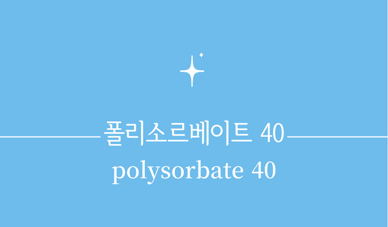 '폴리소르베이트 40(polysorbate 40)'특징,장단점,부작용,용도