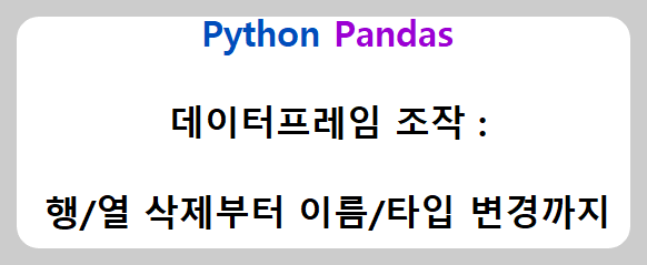 Python Pandas 데이터프레임 조작 : 행/열 삭제부터 이름/타입 변경까지 drop() 함수 , rename({}) 함수