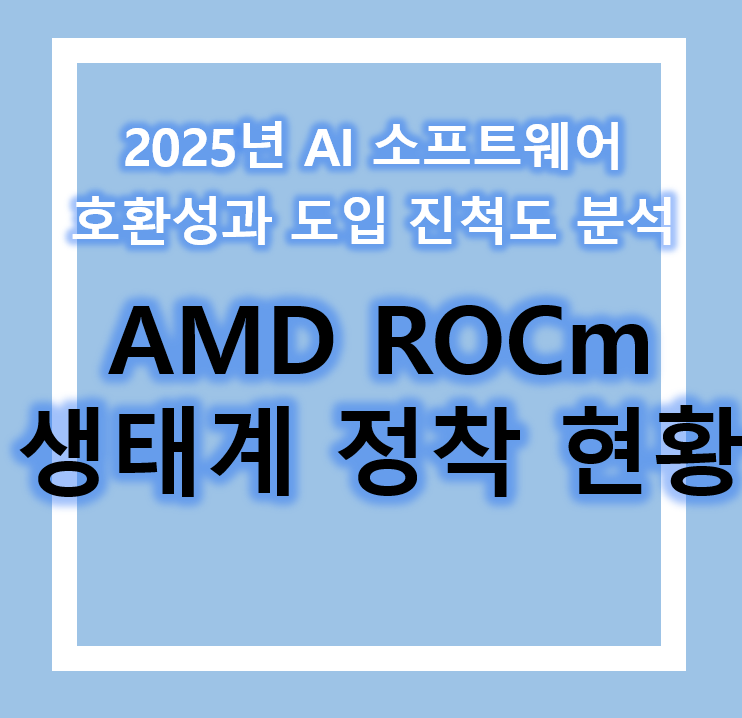 AMD ROCm 생태계 정착 현황: 2025년 AI 소프트웨어 호환성과 도입 진척도 분석