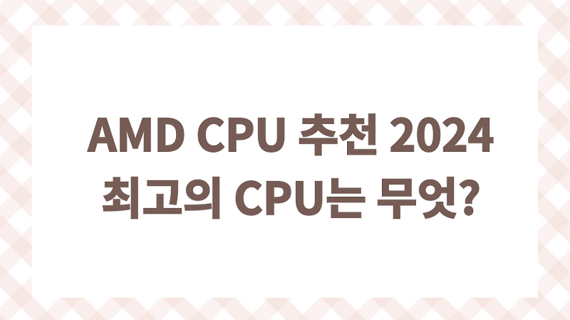 AMD CPU 추천 2024 최고의 CPU는 무엇?