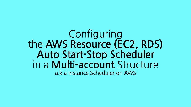 Multi-account 구조에서 AWS 리소스(EC2, RDS) 자동 시작-중지 스케줄러 구성하기 : Instance Scheduler on AWS