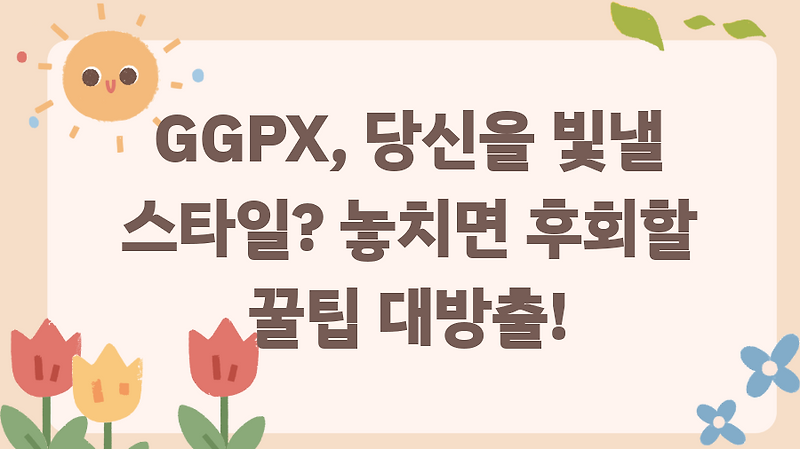 GGPX, 당신을 빛낼 스타일? 놓치면 후회할 꿀팁 대방출!