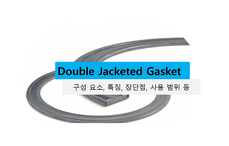[GASKET] Double Jacketed Gasket(더블자켓팅가스켓/피복가스켓/구성요소/장점/단점/사용범위)