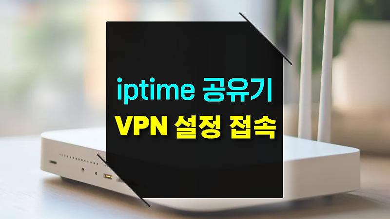 iptime 공유기 VPN 설정 및 접속방법 총정리