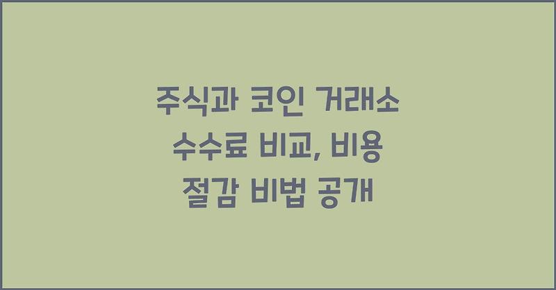 주식과 코인 거래소 수수료 비교, 비용 절감 비법 공개