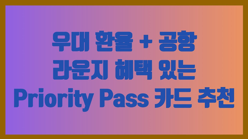 우대 환율 + 공항 라운지 혜택 있는 Priority Pass 카드 추천