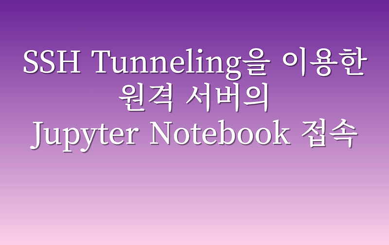 SSH Tunneling을 이용한 원격 서버의 Jupyter Notebook 접속