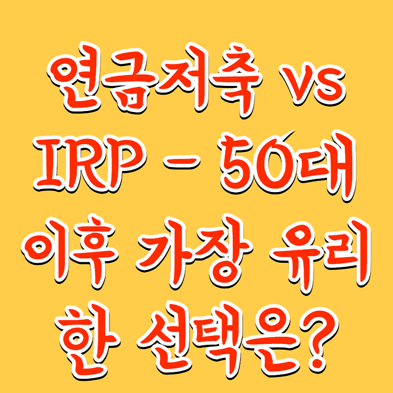 연금저축 vs IRP – 50대 이후 가장 유리한 선택은?