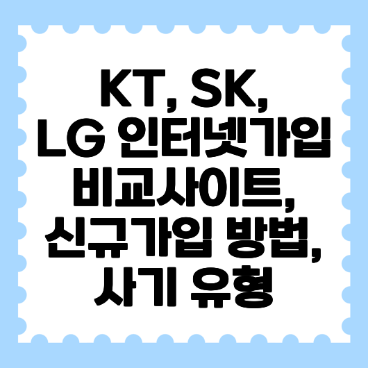 KT, SK, LG 인터넷가입 비교사이트, 신규가입 방법, 사기 유형