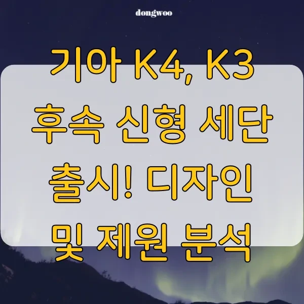 기아 K4, K3 후속 신형 세단 출시! 디자인 및 제원 분석