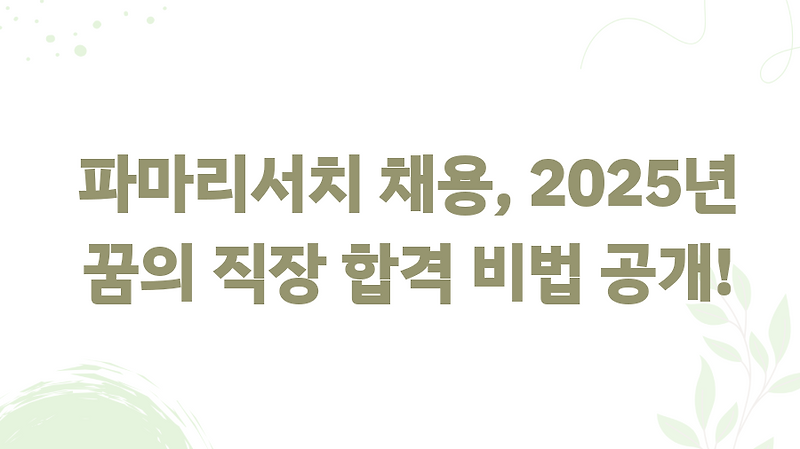 파마리서치 채용, 2025년 꿈의 직장 합격 비법 공개!