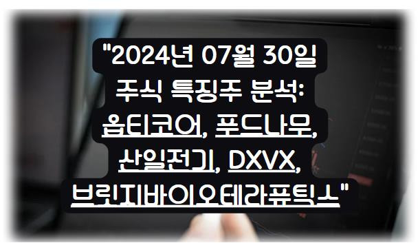 "2024년 07월 30일 주식 특징주 분석하기: 옵티코어, 푸드나무, 산일전기, DXVX, 브릿지바이오테라퓨틱스"