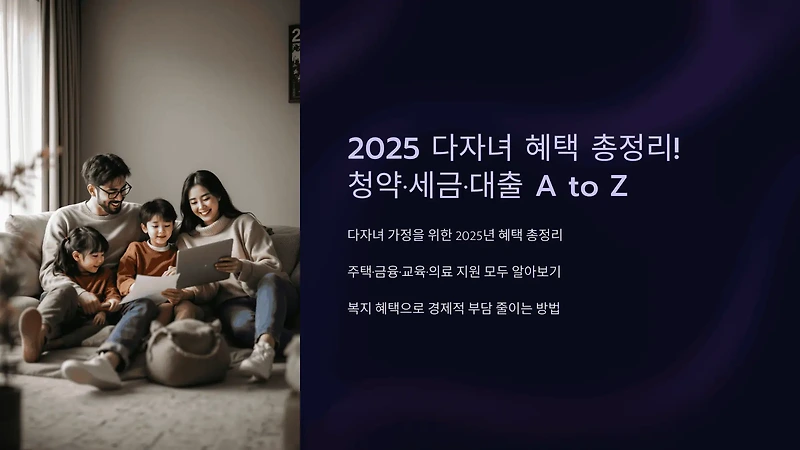 2025 다자녀 혜택 총정리! 청약·세금·대출 A to Z